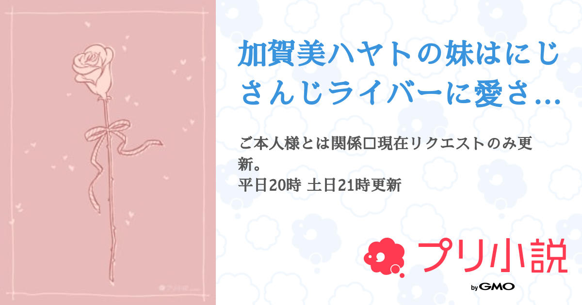 第53話：42話（加賀美ハヤトの妹はにじさんじライバーに愛されています）｜無料スマホ夢小説ならプリ小説 byGMO